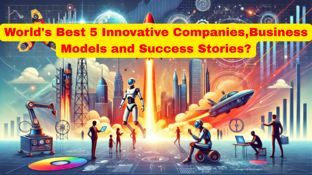 World's Best 5 Innovative Companies,Business Models and Succ